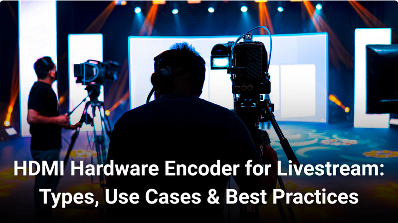 HDMI Hardware Encoder for Livestream: Types, Use Cases & Best Practice